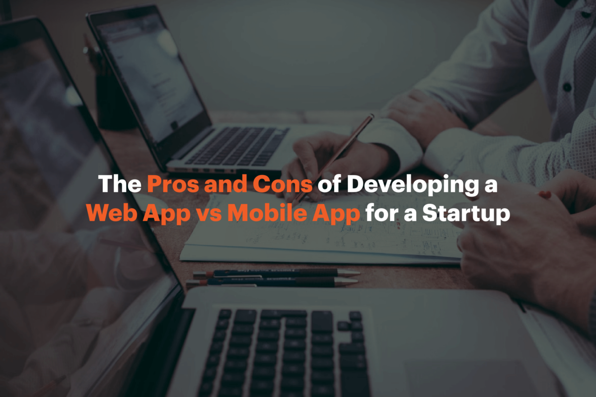 Pros & Cons of Web App vs. Mobile App Development for a Startup