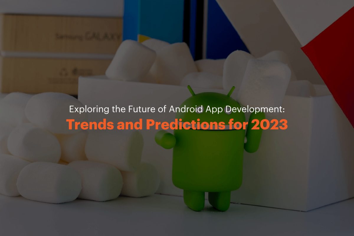 Future of Android App Development: 2023 Trends & Predictions
